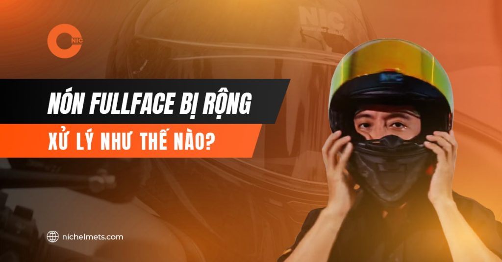 Nón fullface bị rộng, cách xử lý như thế nào?